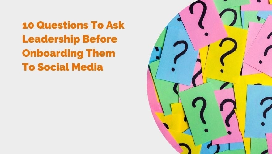 10 Questions To Ask Leadership Before Onboarding Them To Social Media