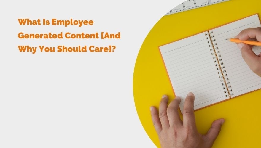 What Is Employee Generated Content [And Why You Should Care]?